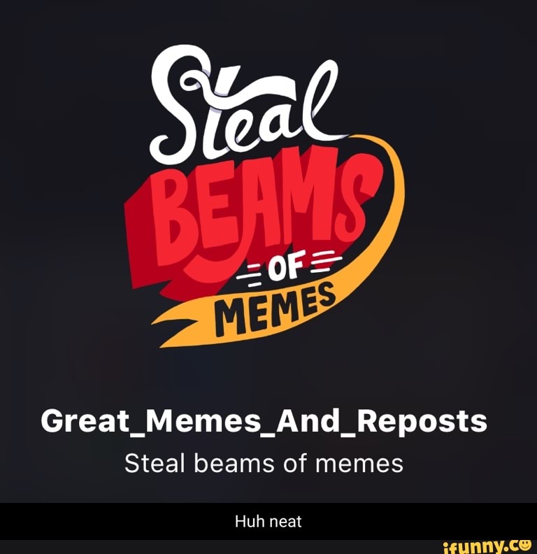 Great_Memes_And_Reposts Steal beams of memes Huh neat - iFunny