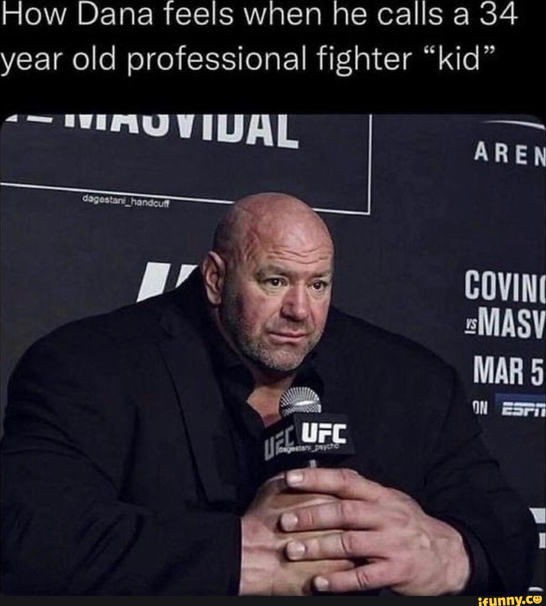 How Dana feels when he calls a 34 year old professional fighter "kid ...