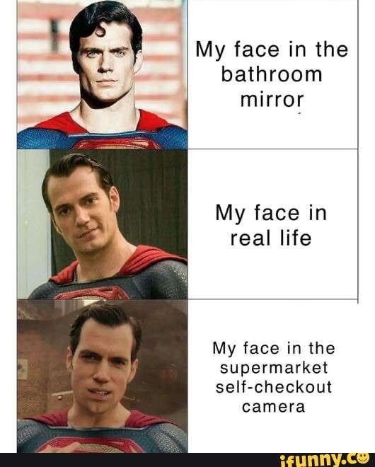 My face in the bathroom mirror My face in real life My face in the ...
