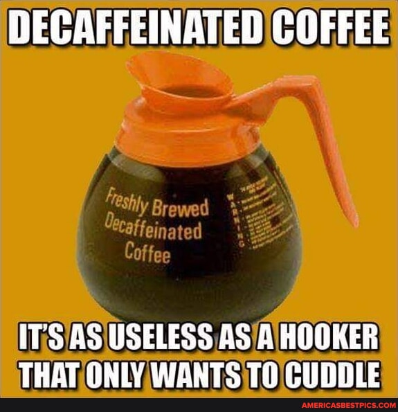 DECAFFEINATED COFFEE Brewed Coffee IT'S AS USELESS AS A HOOKER THAT ...