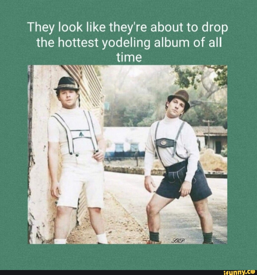 They look like they're about to drop the hottest yodeling album of all ...