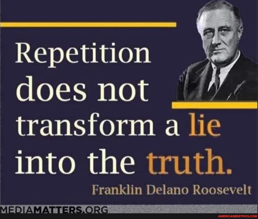 Repetition does not transform a lie into the truth. Franklin Delano ...