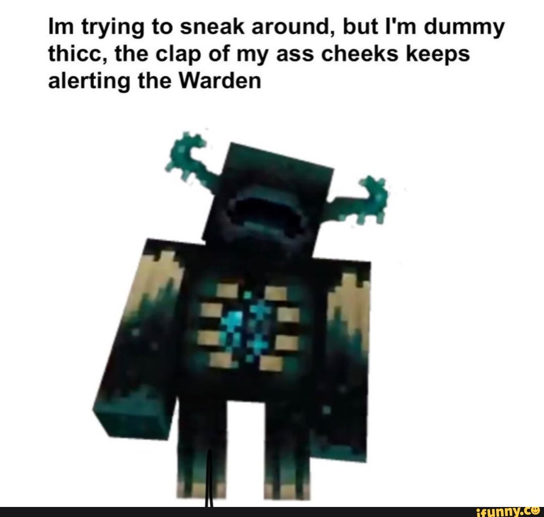 Im trying to sneak around, but I'm dummy thicc, the clap of my ass cheeks keeps alerting the ...