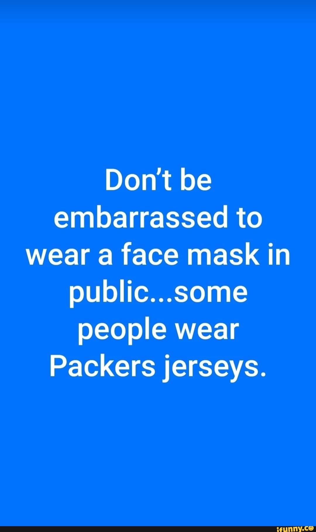 Embarrassed to wear a face mask in public...some people wear Packers ...