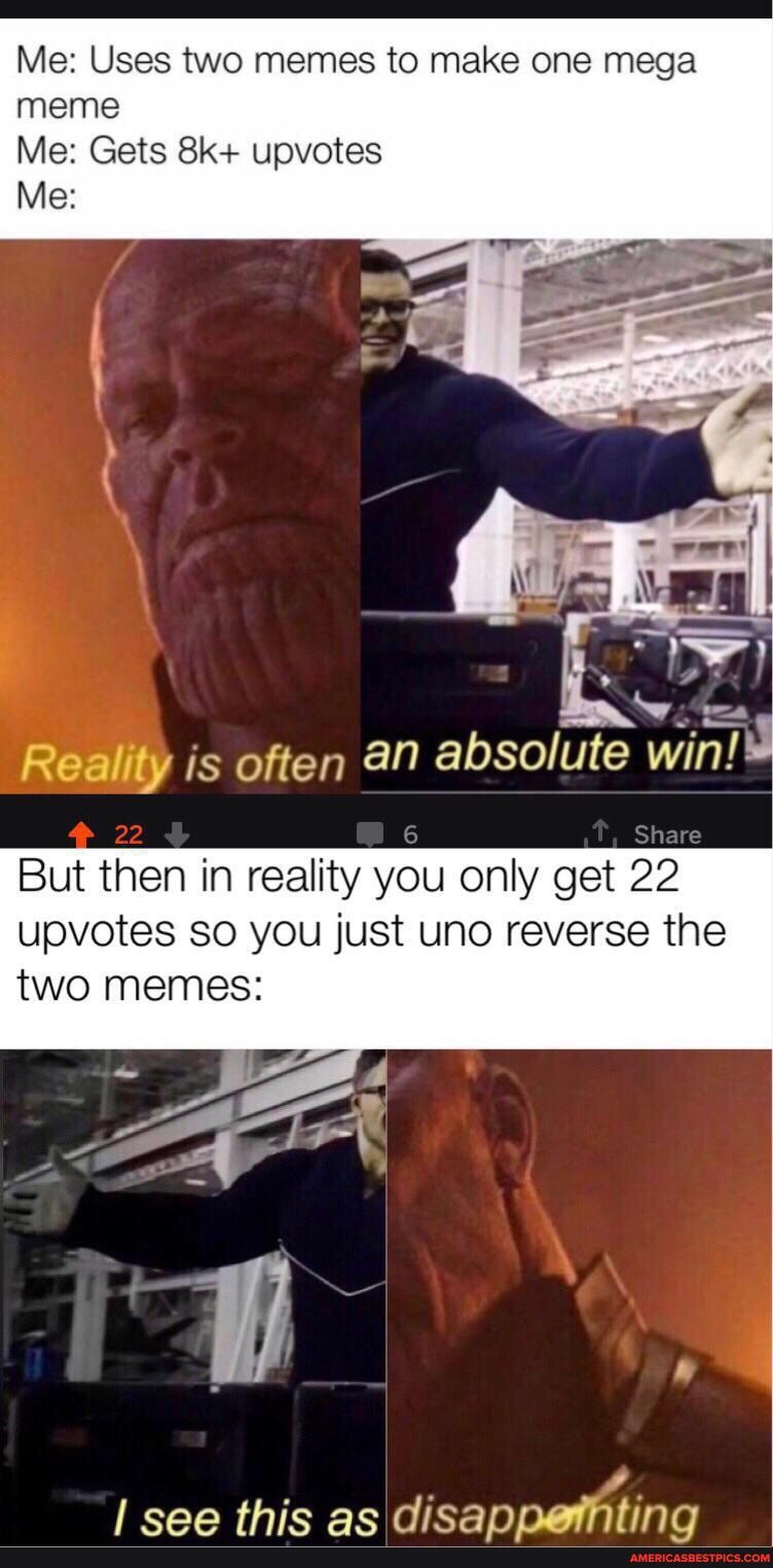 Me: Uses two memes to make one mega meme Me: Gets upvotes Me: is often ...