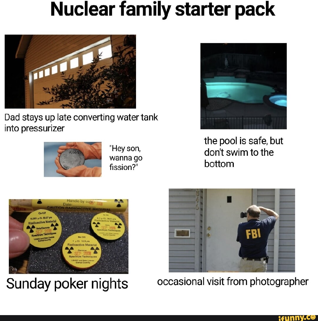 Nuclear family starter pack Dad stays up late converting water tank ...