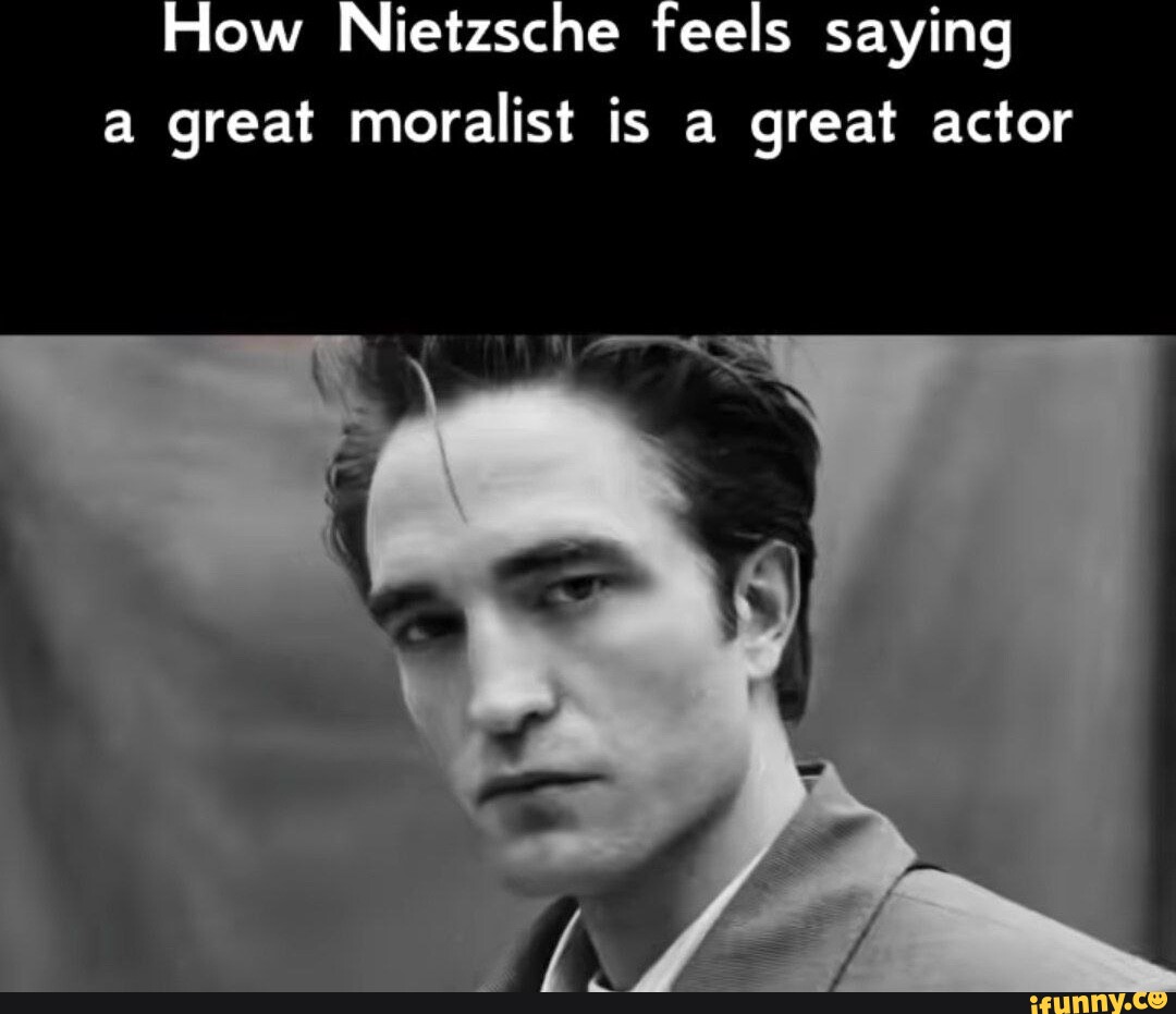 How Nietzsche feels saying a great moralist is a great actor - iFunny