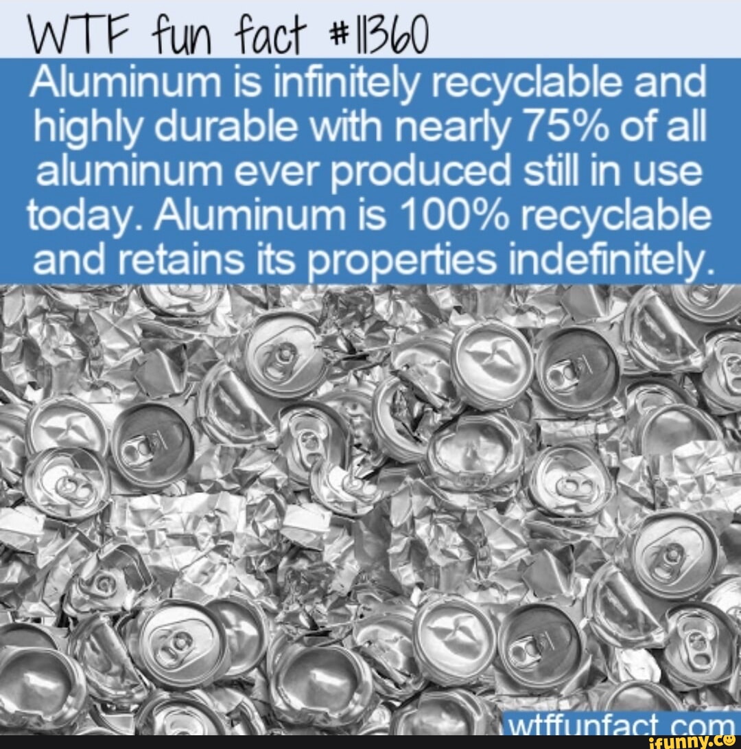 WTF fun fact Aluminum is infinitely recyclable and highly durable with ...