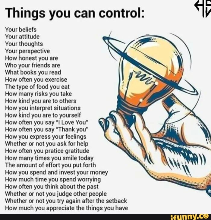 Things you can control: Your beliefs Your attitude Your thoughts Your ...
