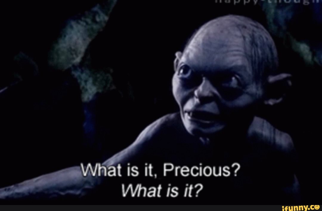 What is it, Precious? What is it? - iFunny