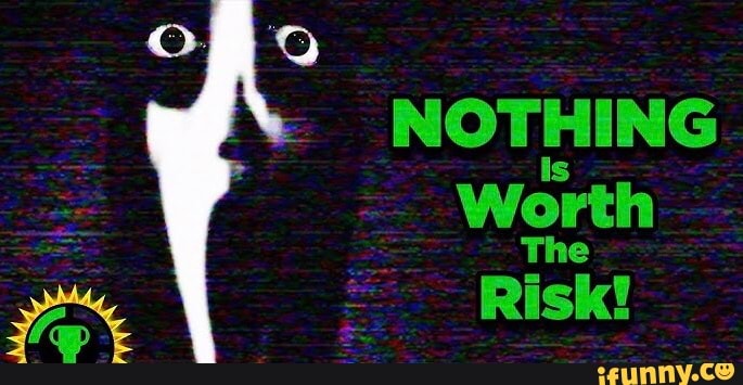 NOTHING Worth Risk! - iFunny