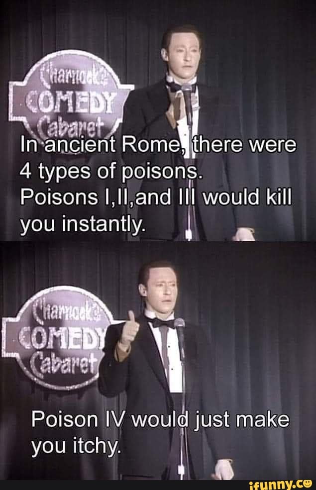 Rome were 4 types of poisons. Poisons I,Il,and would kill you instantly ...