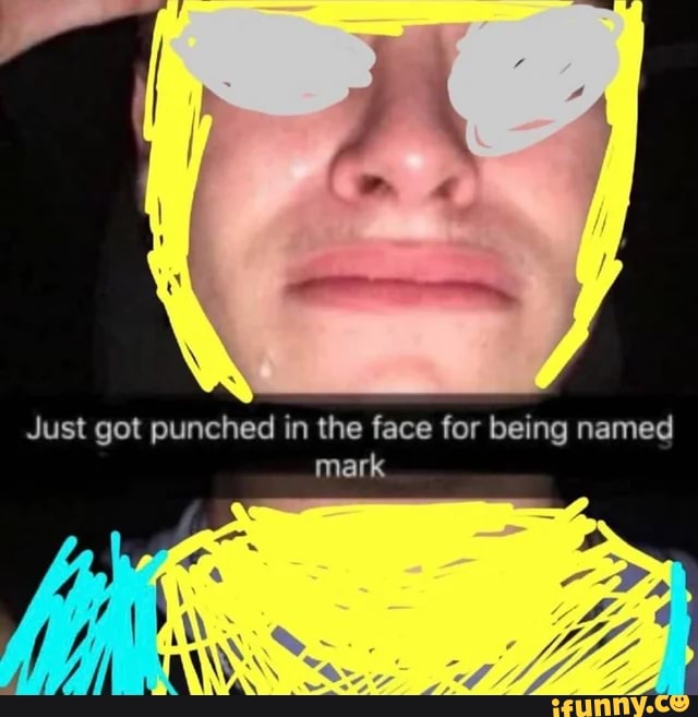Just got punched in the face for being named mark - iFunny