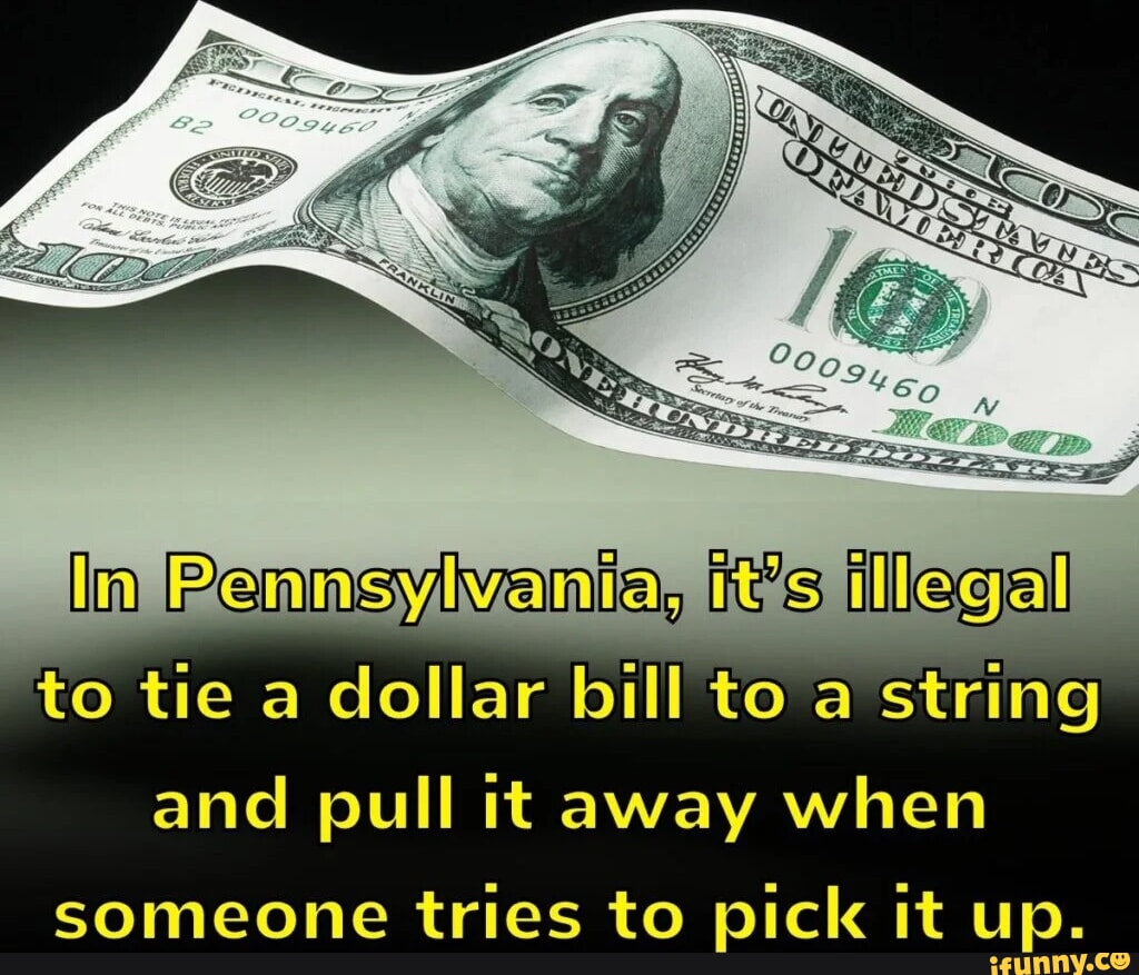 In Pennsylvania, it's legal to tie a dollar bill to a string and pull ...