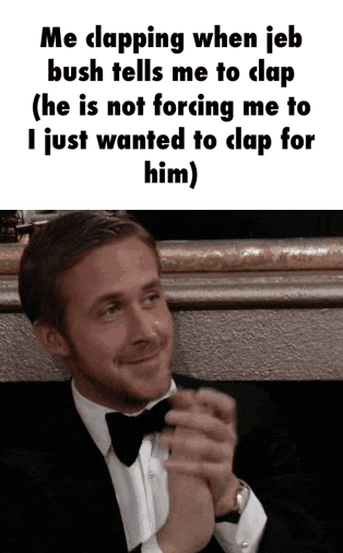 Me clapping when jeb bush tells me to clap (he is not forcing me to I ...
