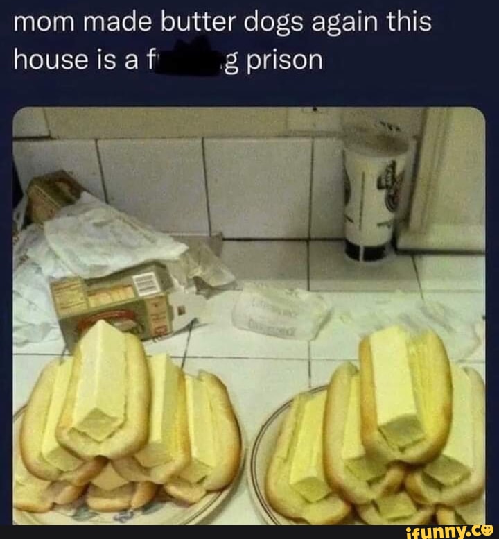 Mom made butter dogs again this house is a prison - iFunny