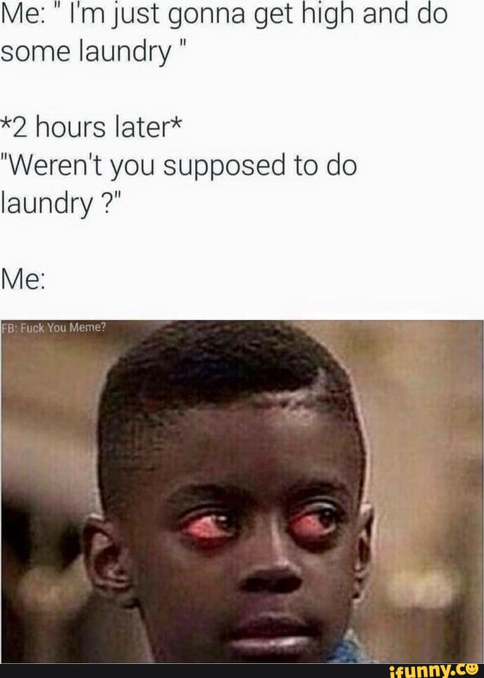Me: just gonna get high and do some laundry " 2 hours later* "Weren't ...