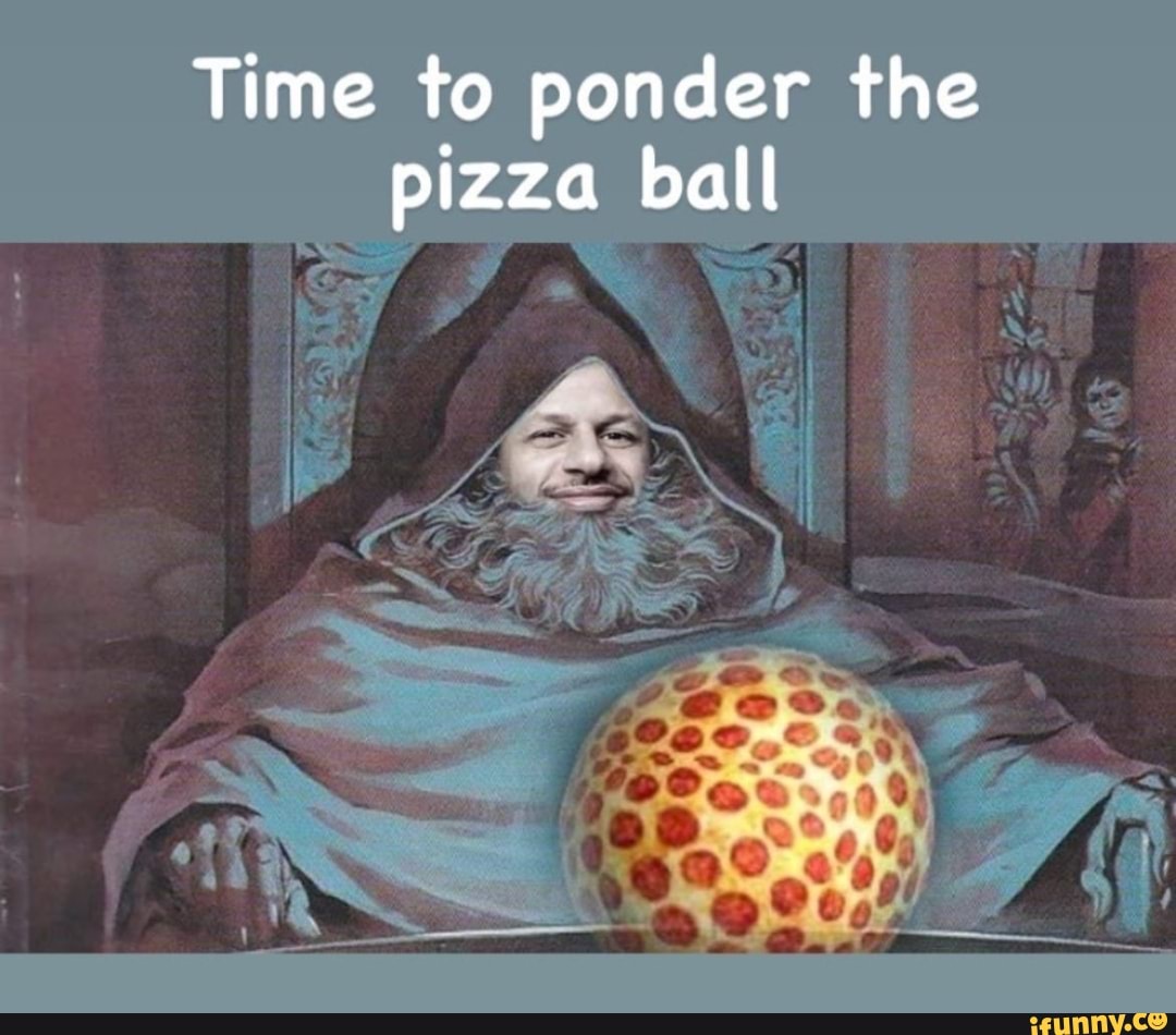 Time to ponder the pizza ball - iFunny