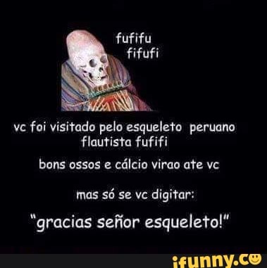 Fufifu vc foi visitado pelo esqueleto peruano flautista fufifi bons ...