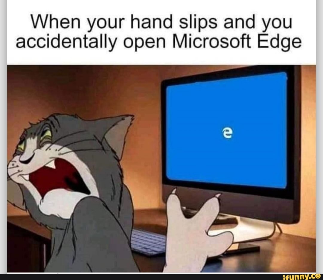 When your hand slips and you accidentally open Microsoft Edge - iFunny