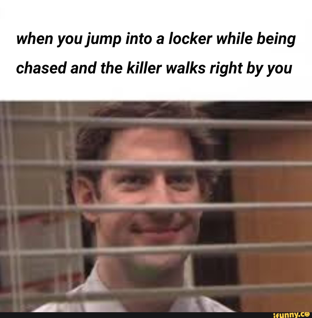 When you jump into a locker while being chased and the killer walks ...