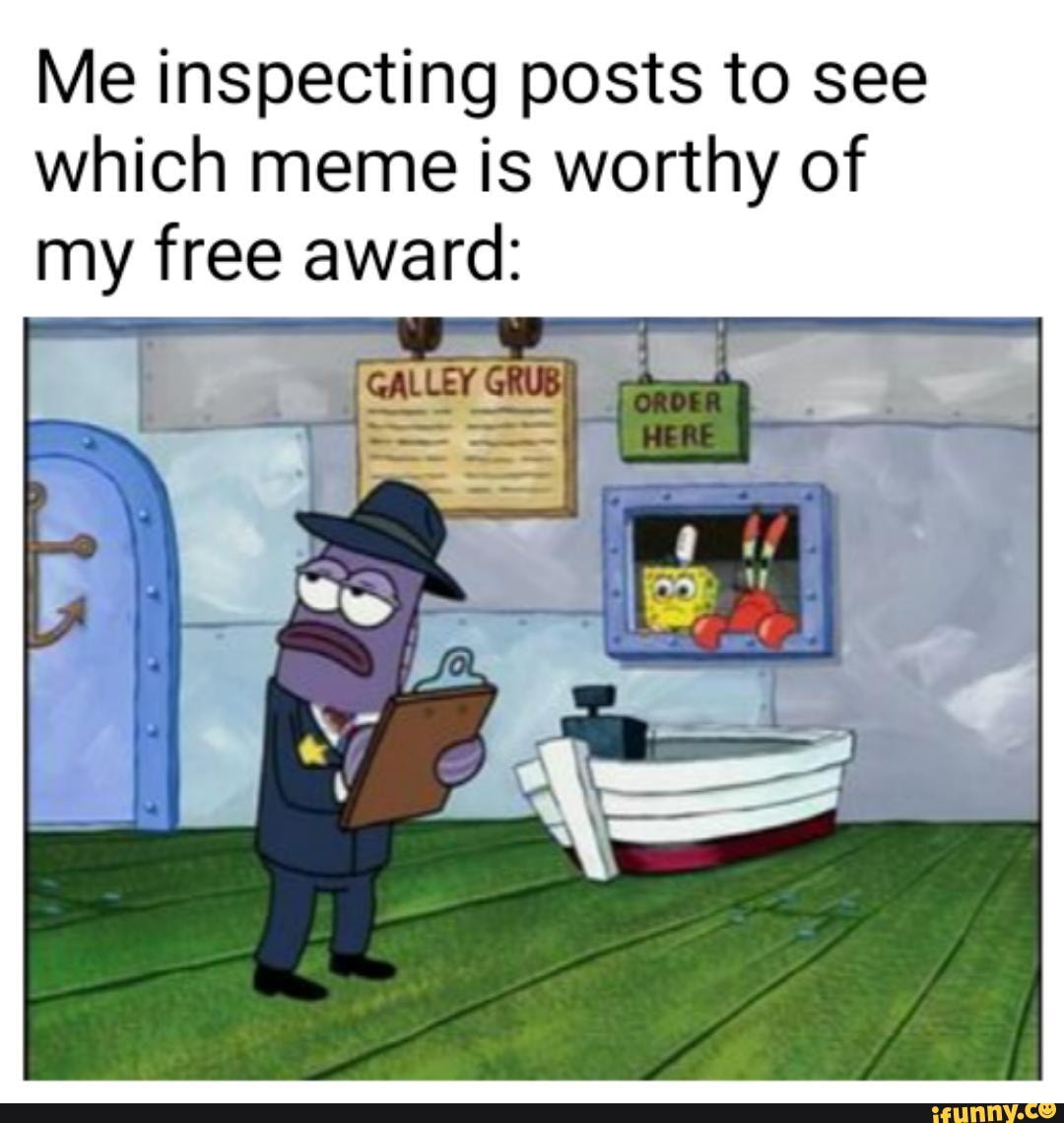 Me inspecting posts to see which meme is worthy of my free award: - iFunny