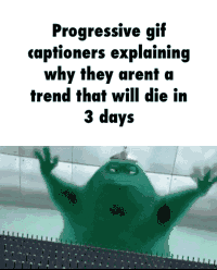 Progressive gif captioners explaining why they arent a trend that will ...