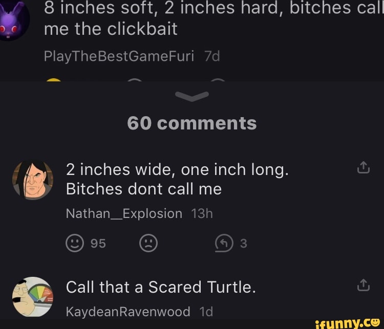 8 Inches soft, 2 inches hard, bitches call me the clickbait ...
