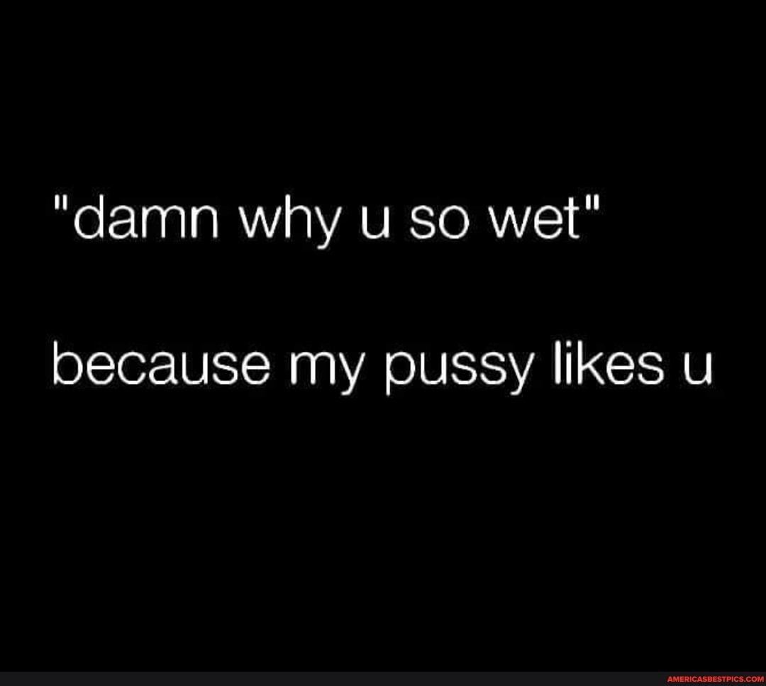 Damn Why U So Wet Because My Pussy Likes U Americas Best Pics And Videos