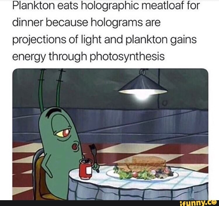 Plankton eats holographic meatloaf for dinner because holograms are ...