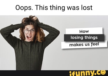 Oops. This thing was lost How losing things makes us feel - iFunny