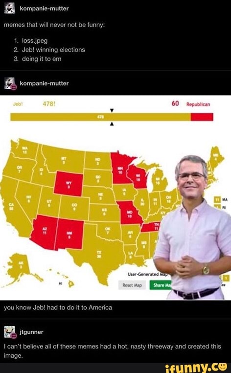 Memes that will never not be funny: 1. loss .jpeg 2. Jeb! winning ...