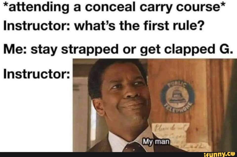 *attending a conceal carry course* Instructor: what's the first rule ...