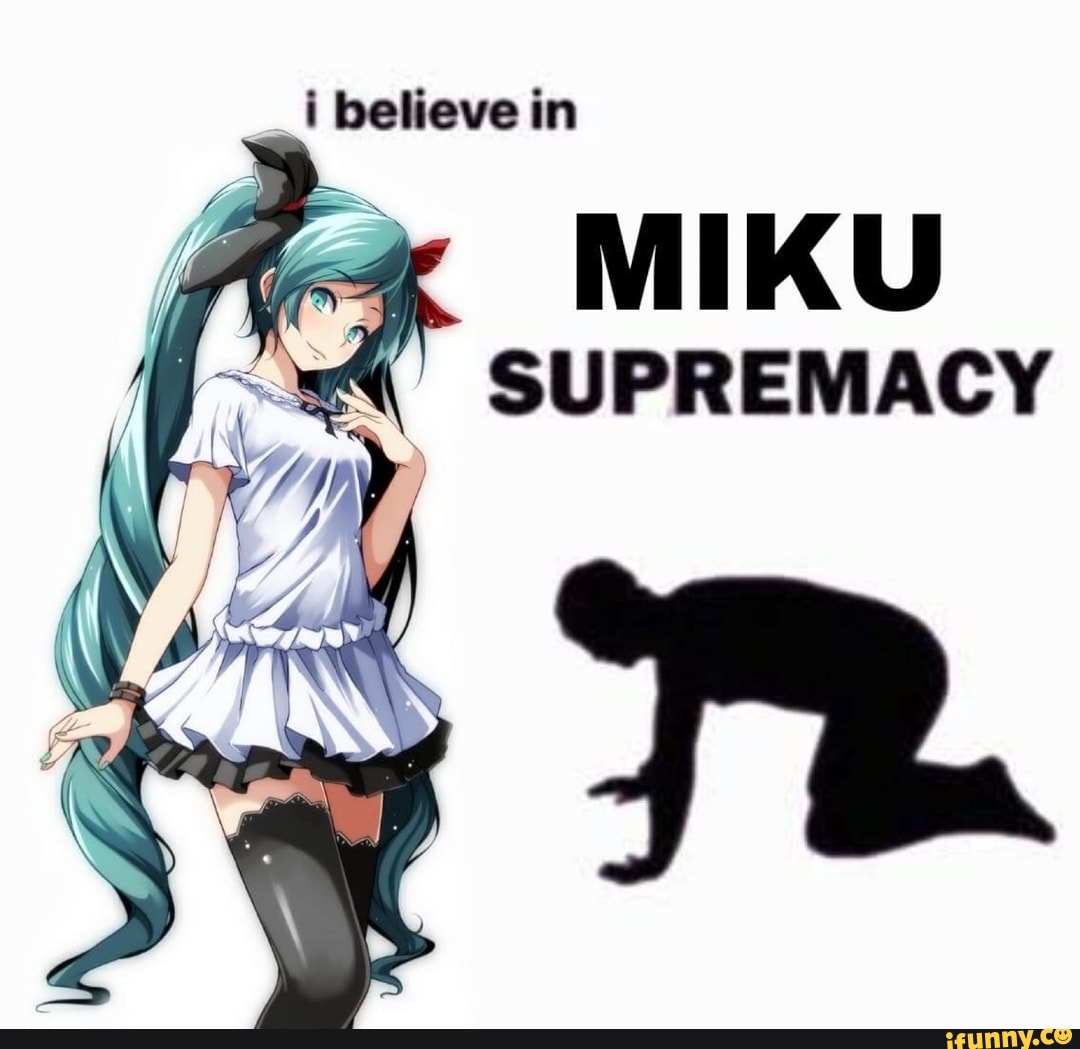 I believe in MIKU SUPREMACY - iFunny