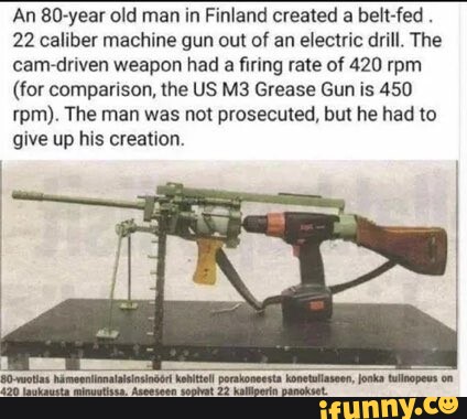 An 80-year old man in Finland created a belt-fed . 22 caliber machine ...