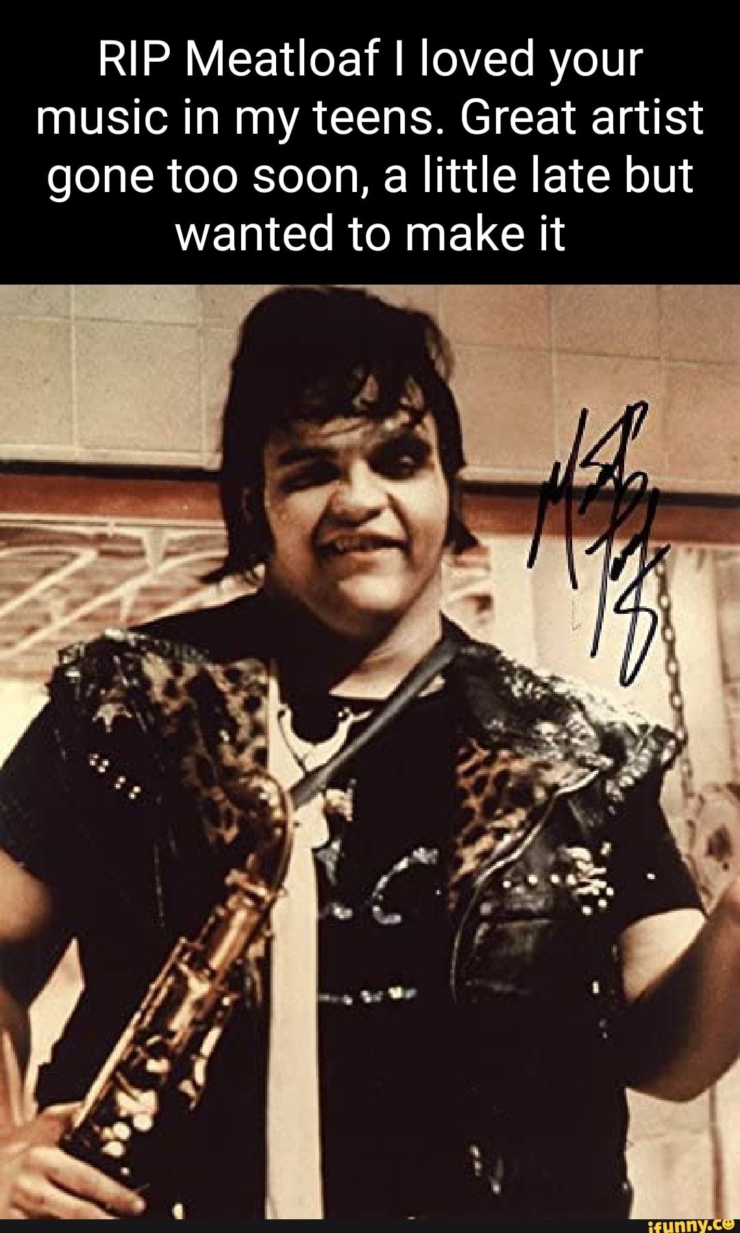 RIP Meatloaf I loved your music in my teens. Great artist gone too soon ...