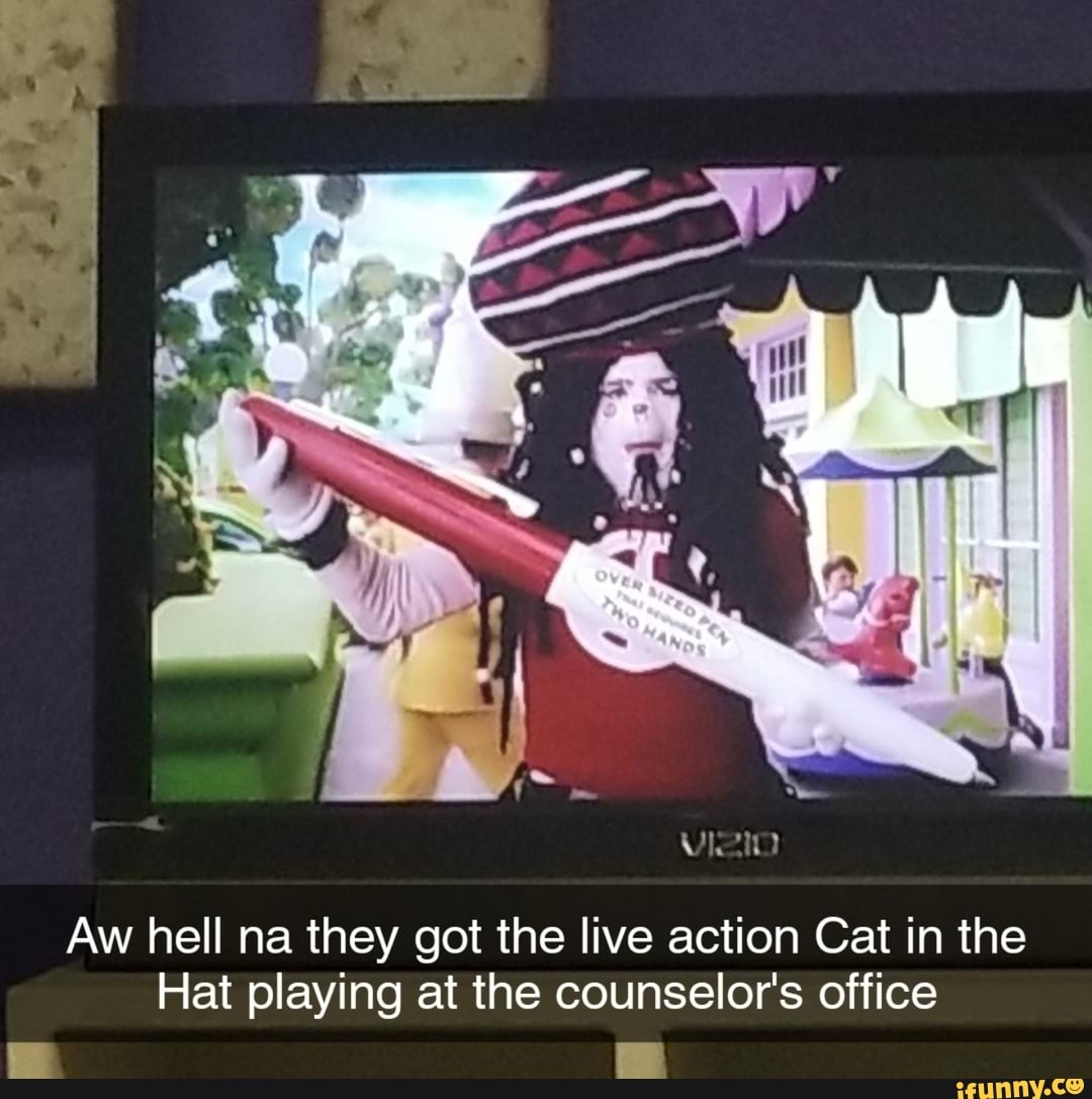 Aw hell na they got the live action Cat in the Hat playing at the ...