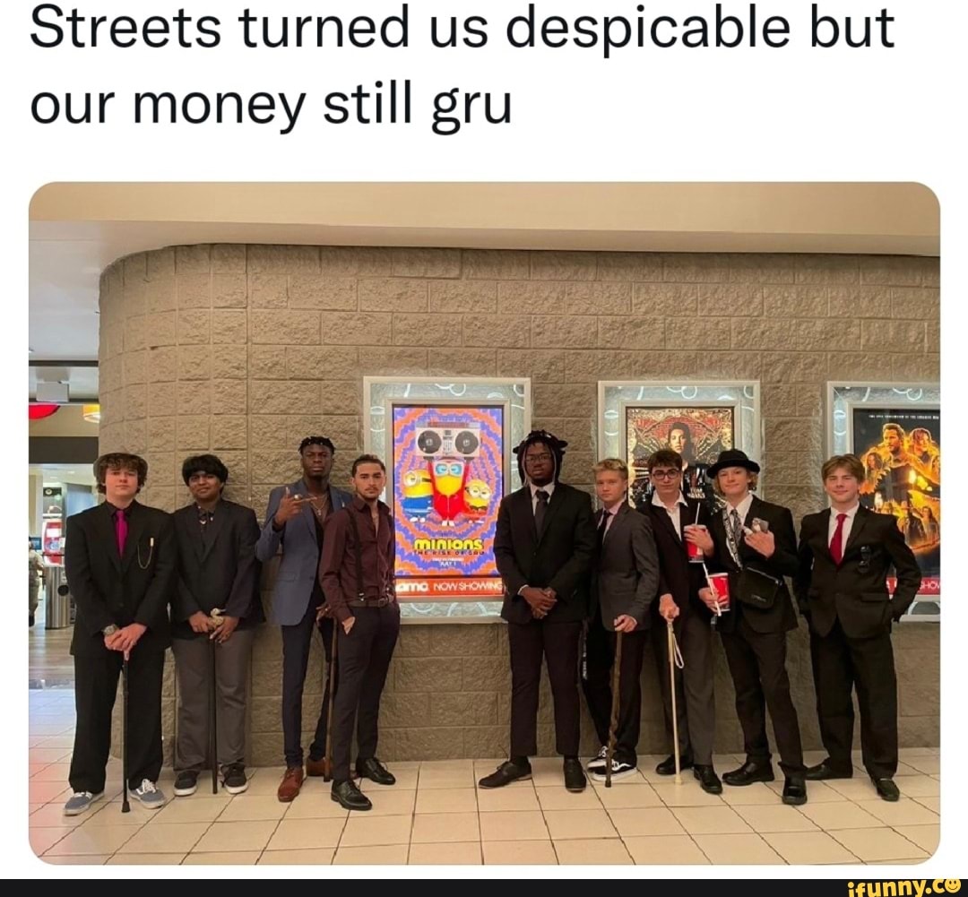 Streets turned us despicable but our money still gru - iFunny