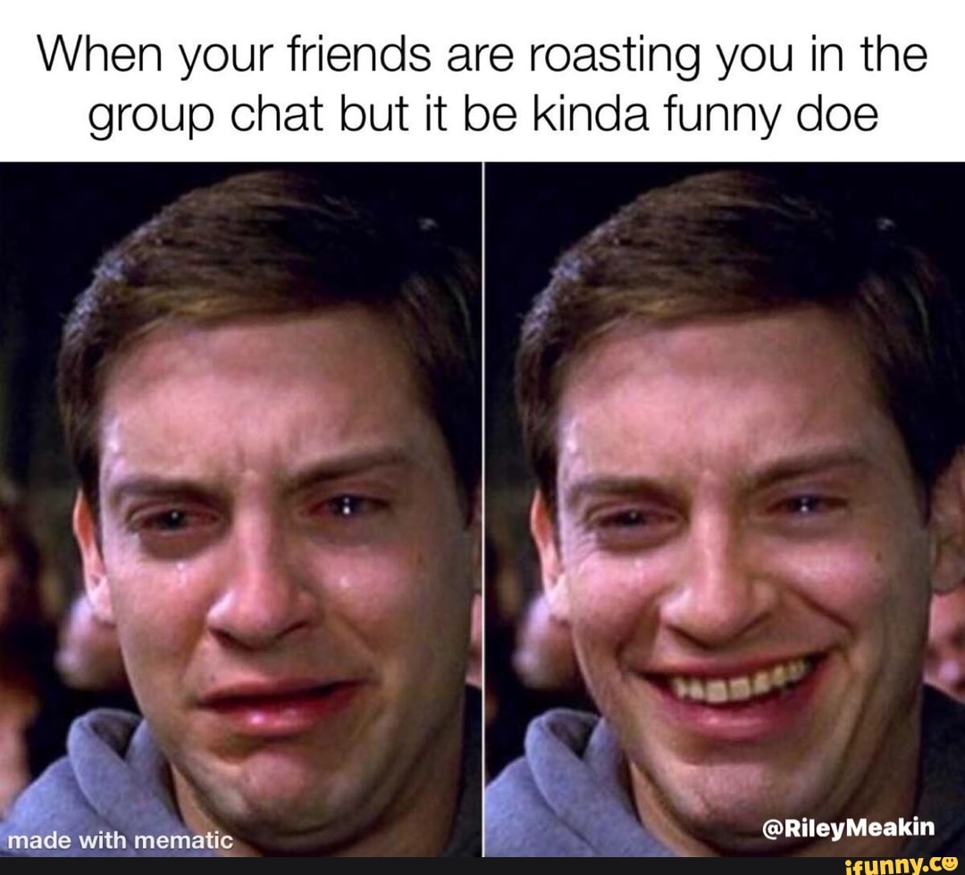 When your friends are roasting you in the group chat but it be kinda ...