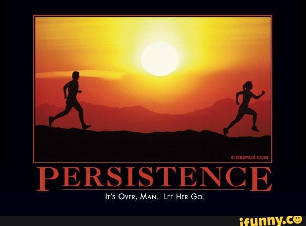 Memes, fresh caught.... PART 8 - PERSISTENCE I's Over, MAN. Let Her Go ...