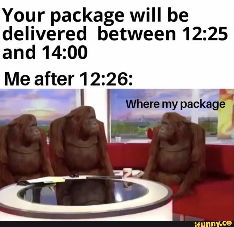 Bruh - Your package will be delivered between and Me after Where my ...