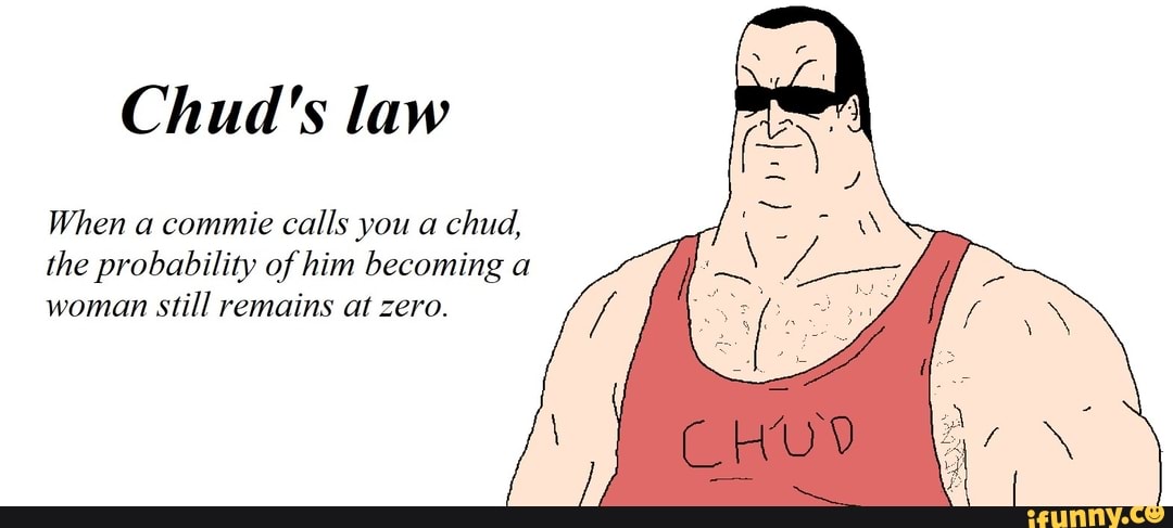 Chud's law When a commie calls you a chud, the probability of him ...