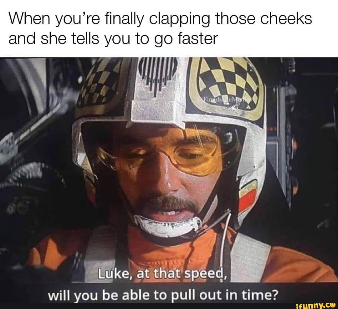 When you're finally clapping those cheeks and she tells you to go ...