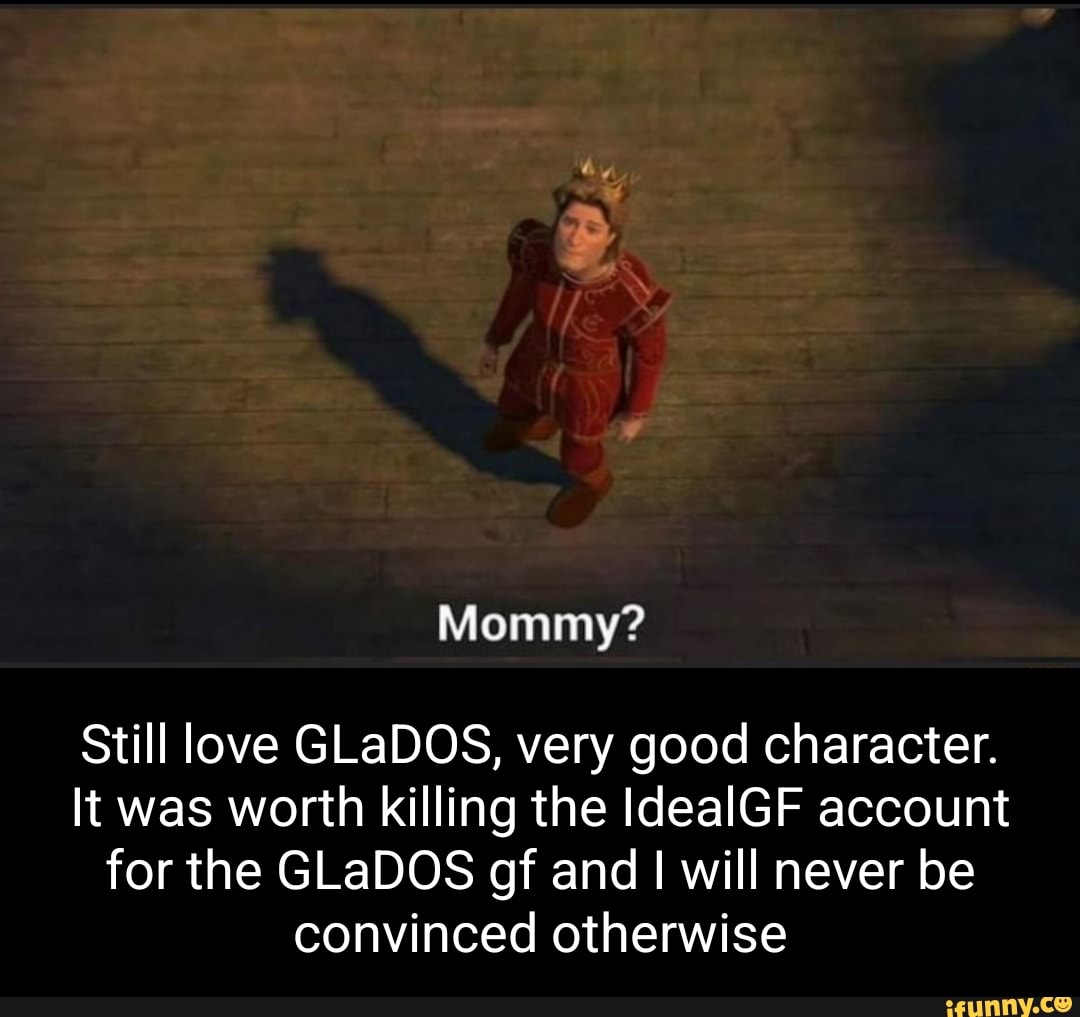 Mommy? Still love GLaDOS, very good character. lt was worth killing the ...