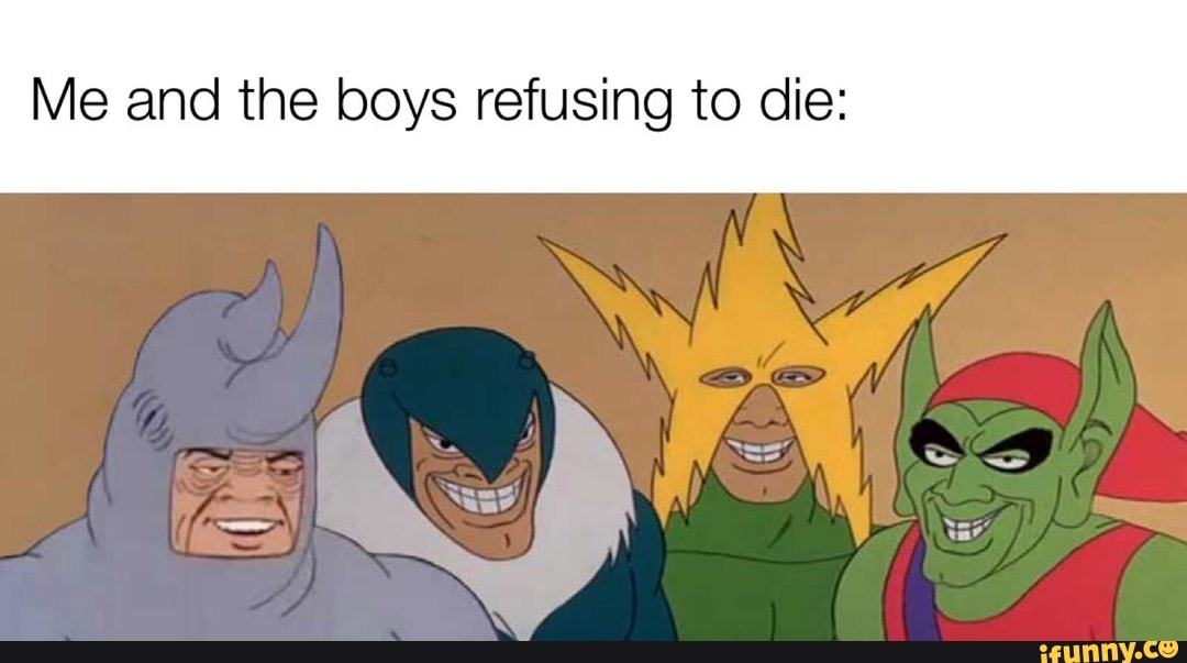 Me and the boys refusing to die: - iFunny