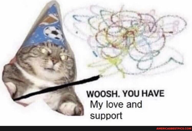WOOSH. YOU HAVE My love and support - America’s best pics and videos