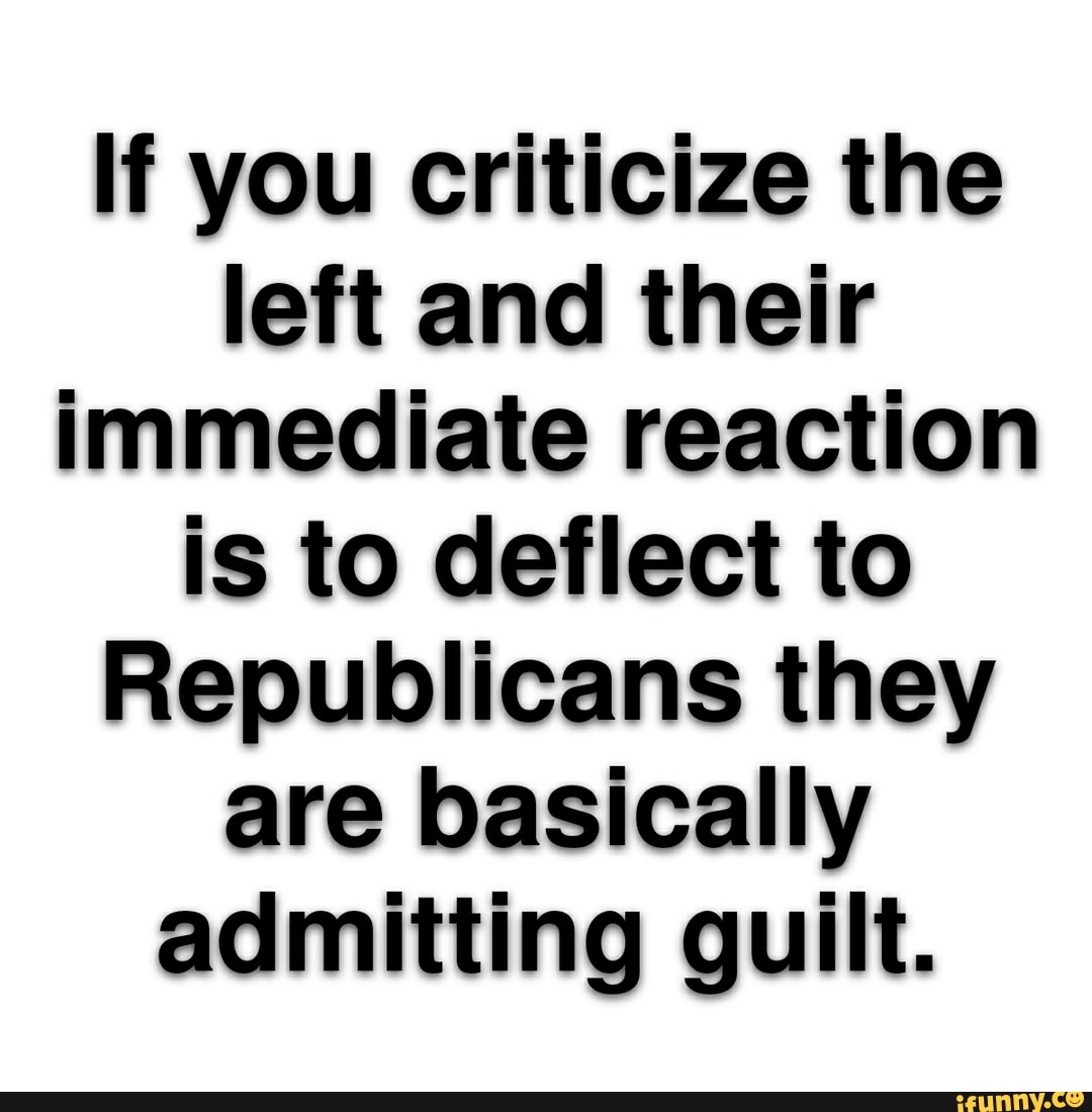 If you criticize the left and their immediate reaction is to deflect to ...