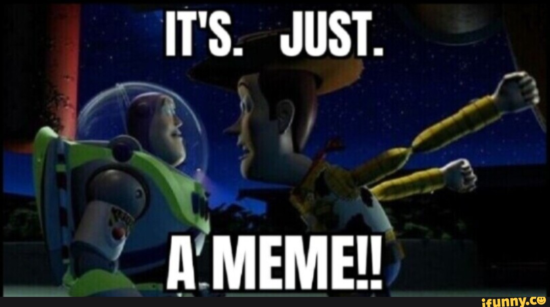 ITS. JUST. MEME!! - iFunny