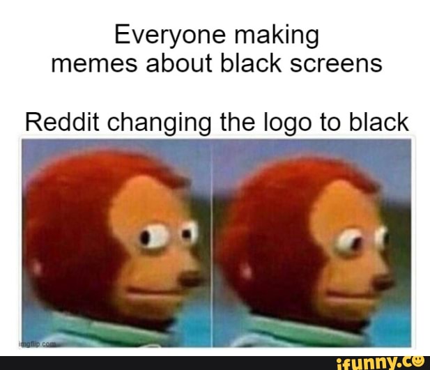 Everyone making memes about black screens Reddit changing the logo to ...