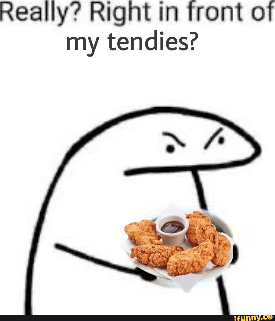 Really? Right in front of my tendies? - iFunny